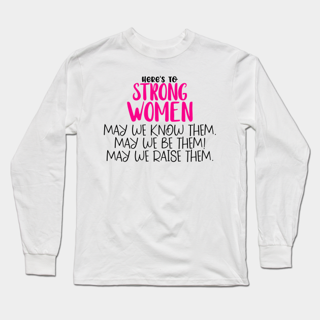 Heres To Strong Women Heres To Strong Women Long Sleeve T Shirt